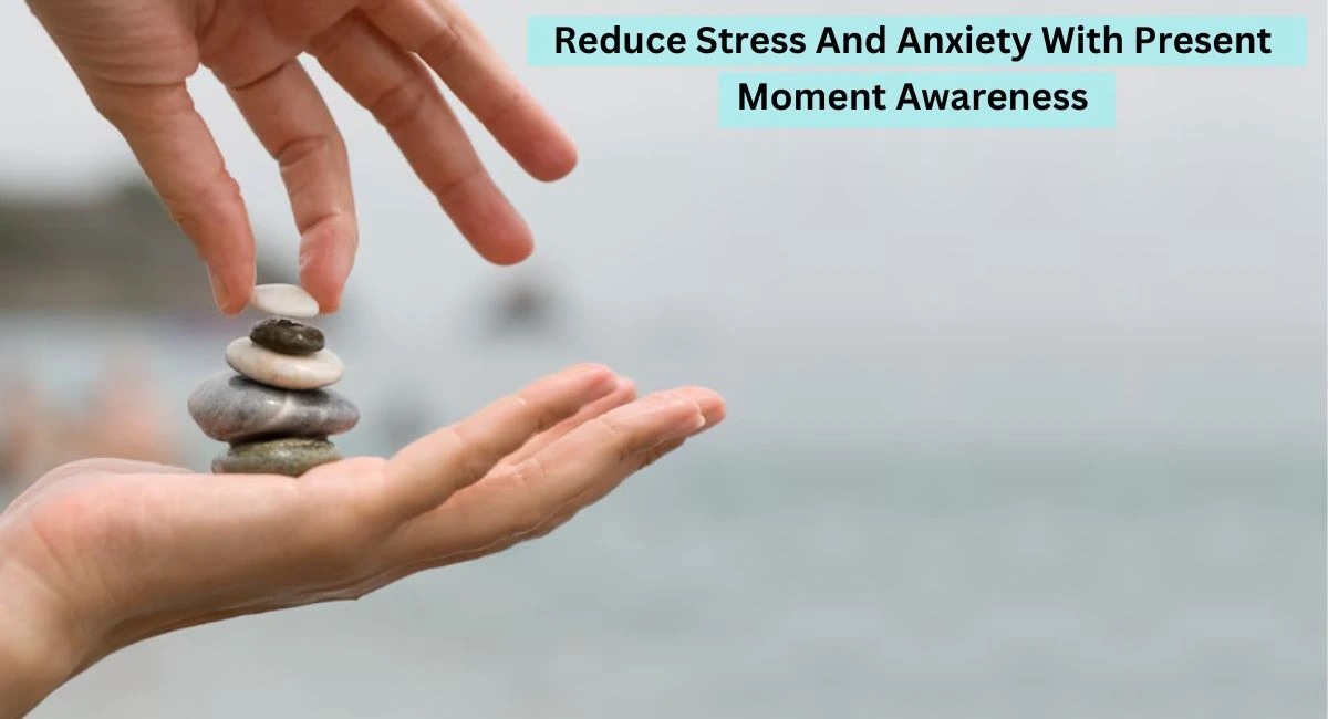 How To Reduce Stress & Anxiety With Present Moment Awareness